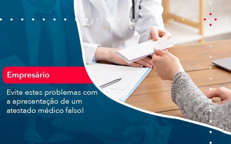 Evite estes problemas com a apresentação de um atestado médico falso!